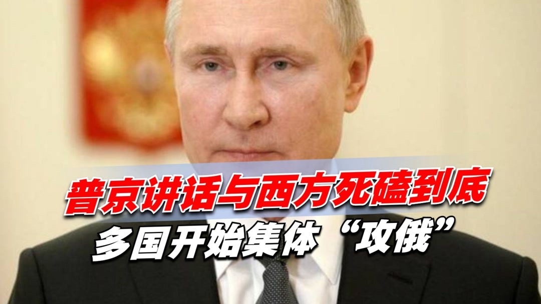 普京讲话与西方死磕到底,多国开始集体“攻俄”,中方表态有深意
