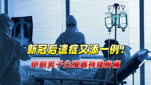 新冠又添罕见后遗症!伊朗男子感染病毒后,生殖器持续疼痛数天