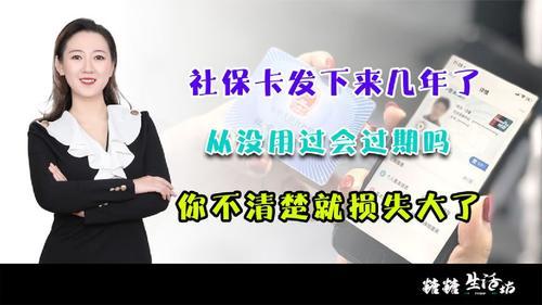 社保卡发下来几年了,从没用过,会过期吗?越早提示家里人越好