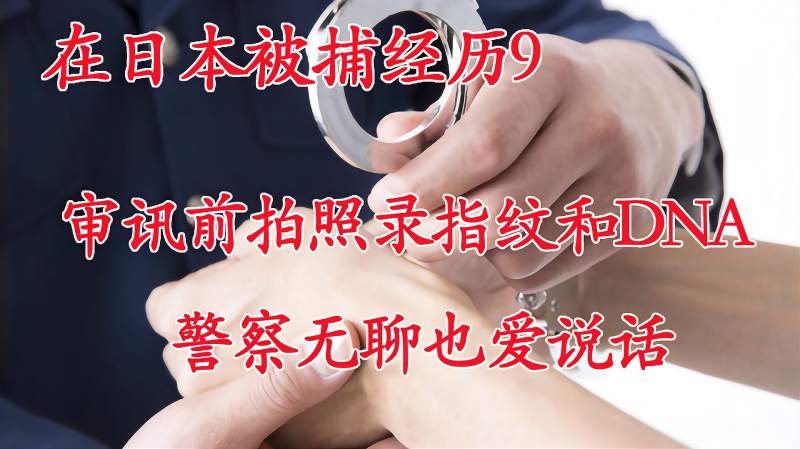 在日本被捕经历9,第一次审讯前录指纹DNA和拍照,警察无聊爱说话