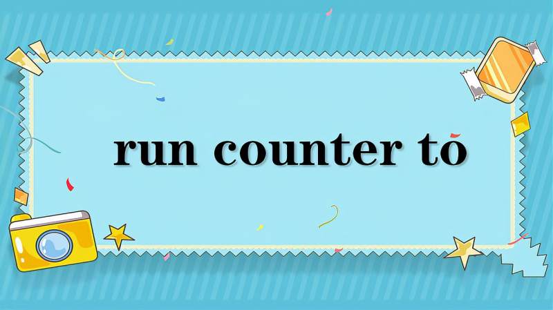 run counter to的意思和用法