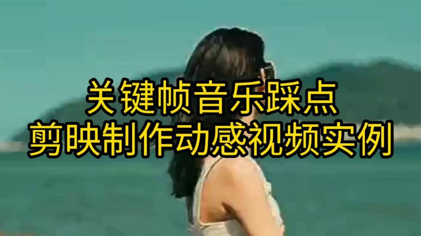 剪映音乐踩点关键帧特效制作动感视频实例教程,值得一看新手可学