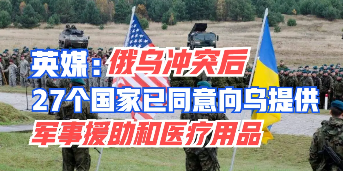 英媒:俄乌冲突后,27个国家已同意向乌克兰提供更多军事援助和医疗用品