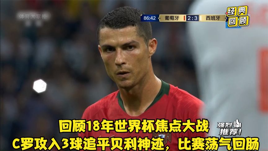 回顾18年世界杯焦点大战,C罗攻入3球追平贝利神迹,比赛荡气回肠