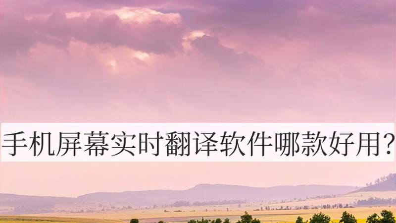 手机屏幕实时翻译软件哪款好用?试试这一款