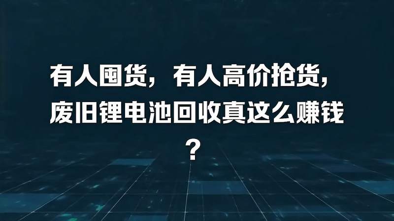 有人囤货,有人高价抢货,废旧锂电池回收真这么赚钱?