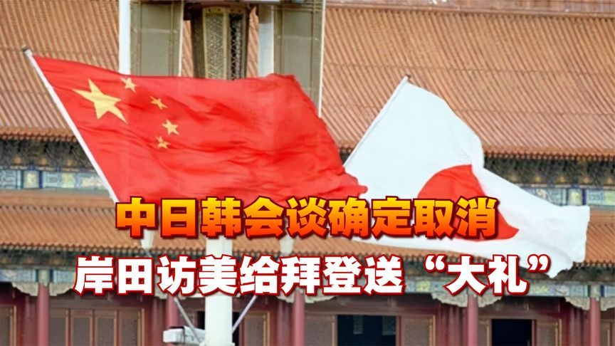 中日韩会谈确定取消,岸田访美给拜登送"大礼",要配合美国行动
