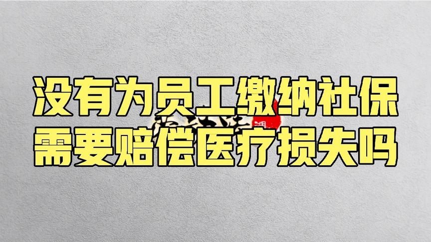 没有为员工缴纳社保,需要赔偿医疗损失吗?