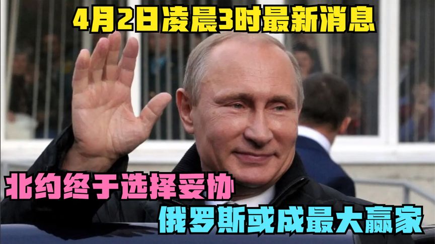 4月2日凌晨3时最新消息,北约终于选择妥协,俄罗斯或成最大赢家