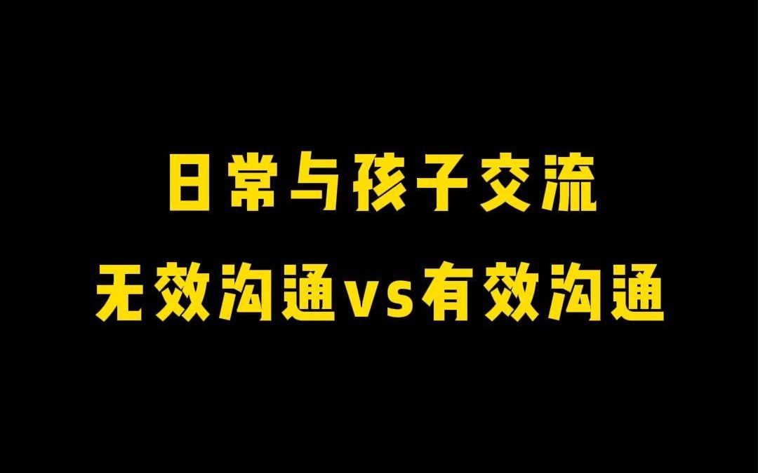 日常与孩子交流,无效沟通vs有效沟通!