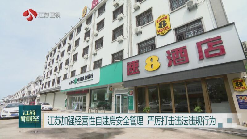 [江苏新时空]江苏加强经营性自建房安全管理 严厉打击违法违规行为