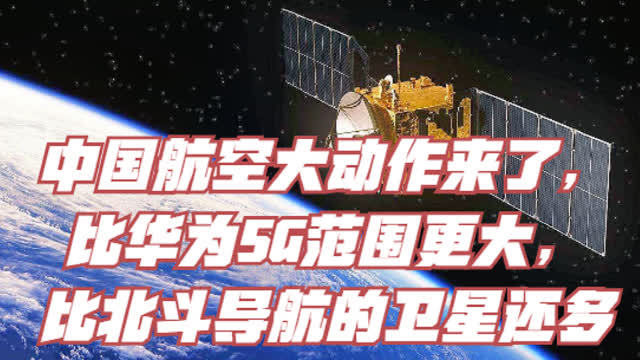 中国航空大动作来了比华为5G范围更大比北斗导航的卫星还多