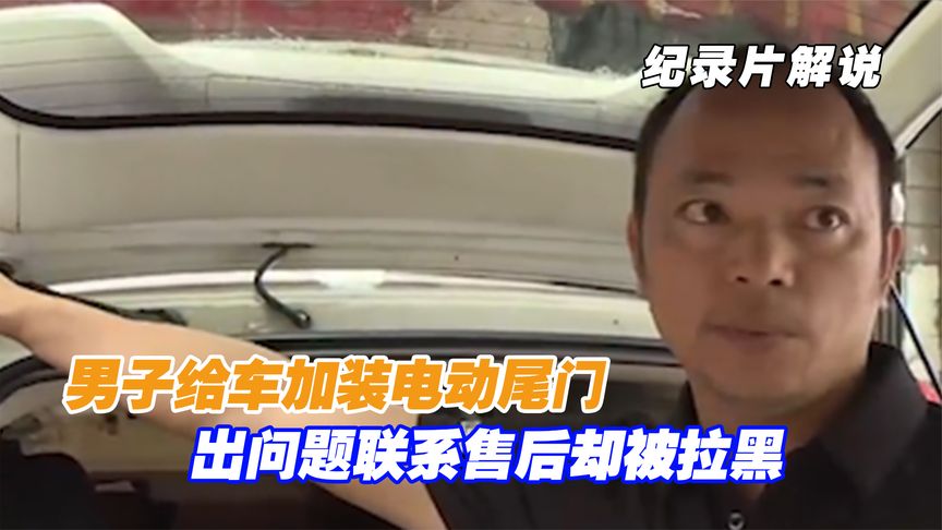 男子给车加装电动尾门,不到一年出问题,讨说法结果被售后拉黑!