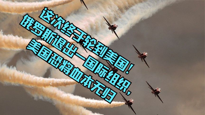 这次终于轮到美国!俄罗斯退出一国际组织,美国恐将血本无归