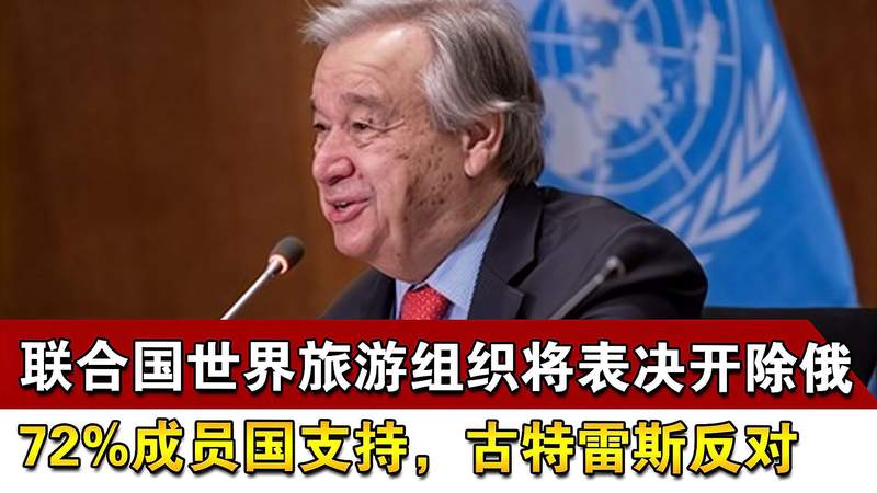 联合国世界旅游组织将表决开除俄,72%成员国支持,古特雷斯反对