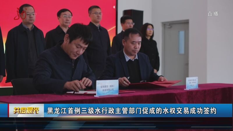 [共度晨光]黑龙江首例三级水行政主管部门促成的水权交易成功签约