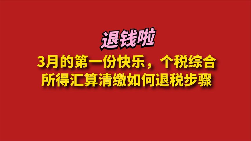 退钱啦!3月的第一份快乐,个税综合所得汇算清缴如何退税步骤