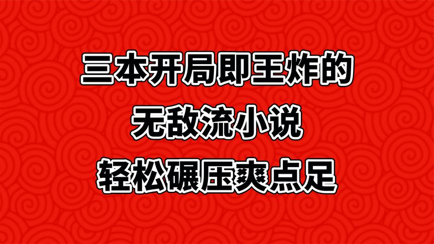 三本开局即王炸无敌流小说,轻松碾压爽点足,一口气读完超过瘾!