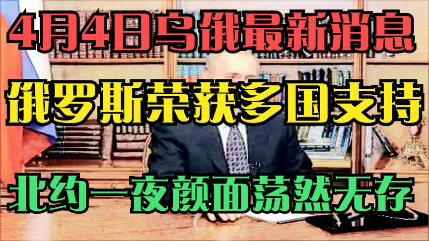 4月4日乌俄最新消息,俄罗斯荣获多国支持,北约一夜颜面荡然无存