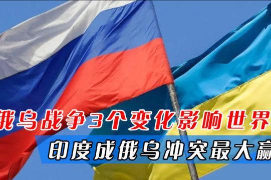 俄乌战争3个变化影响世界,印度左右逢源,已成冲突最...