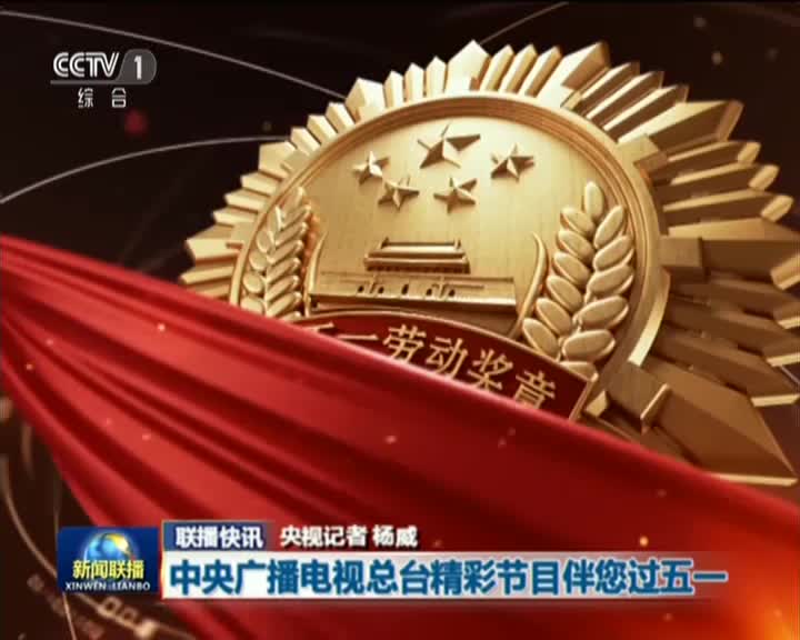 联播快讯:中央广播电视总台精彩节目伴您过五一