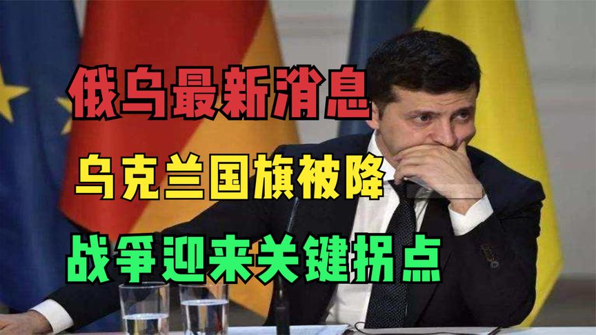 俄乌最新消息,乌克兰国旗被降,战争迎来关键拐点