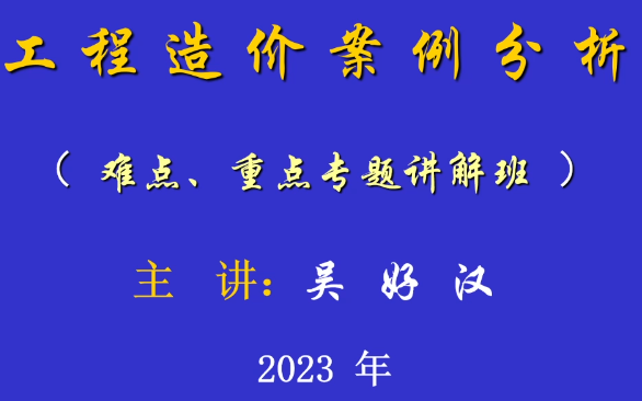 2023造价(土建工程)《案例分析》重点难点专题冲刺特训-吴好汉(重点...