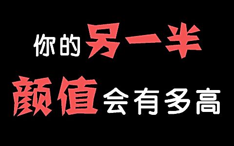 【互动视频】你的另一半,会是帅哥或美女吗?Ta的颜值会有多高? 能...