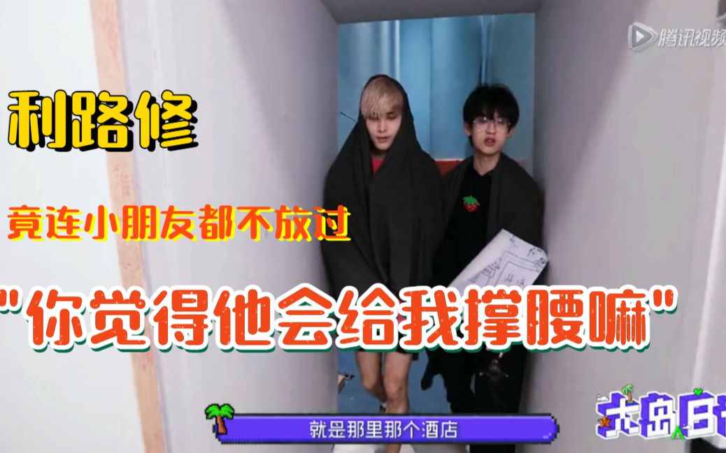 【创4大岛日记5|利路修】利路修竟连小朋友都不放过:"你觉得他会给我...
