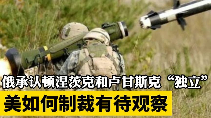 俄承认顿涅茨克和卢甘斯克“独立”,美如何制裁将其待观察!