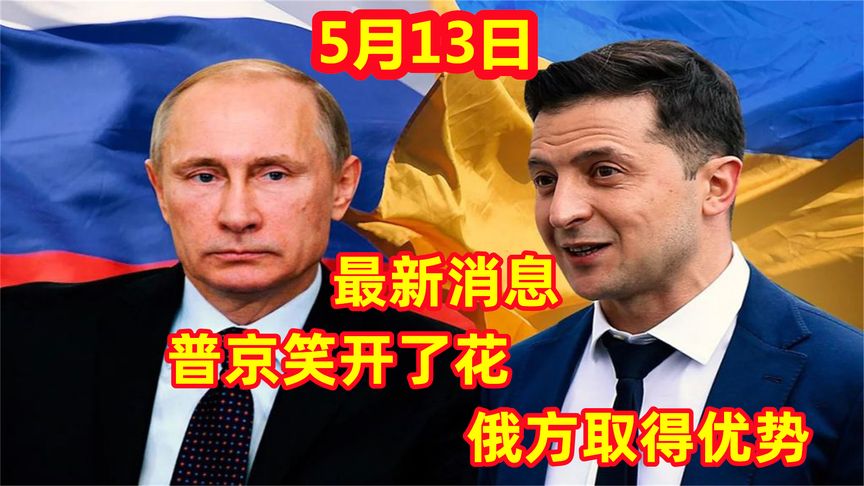 5月13日最新消息,普京笑开了花,俄方取得优势