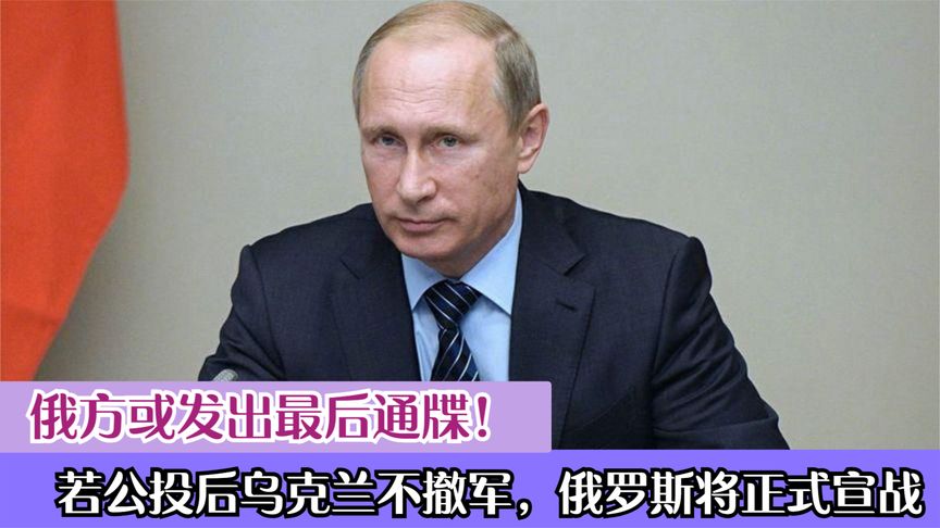 俄方或发出最后通牒!若公投后乌克兰不撤军,俄罗斯将正式宣战!