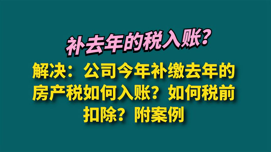 解决:公司今年补缴去年的房产税如何入账?如何税前扣除?附案例