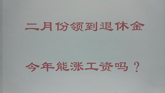 二月份刚领到退休金,今年能参与涨工资吗?