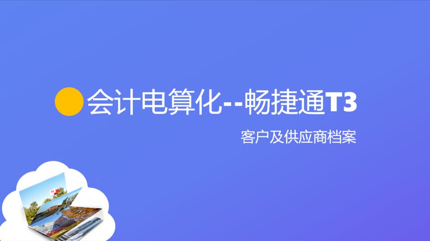 会计电算化(畅捷通T3)012客户及供应商档案维护