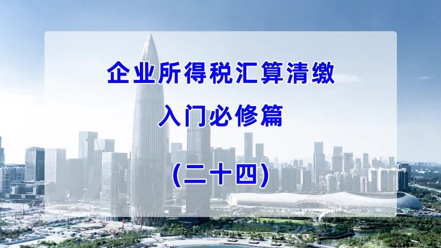 企业所得税汇算清缴-入门必修篇(二十四)#企业所得税 #汇算清缴