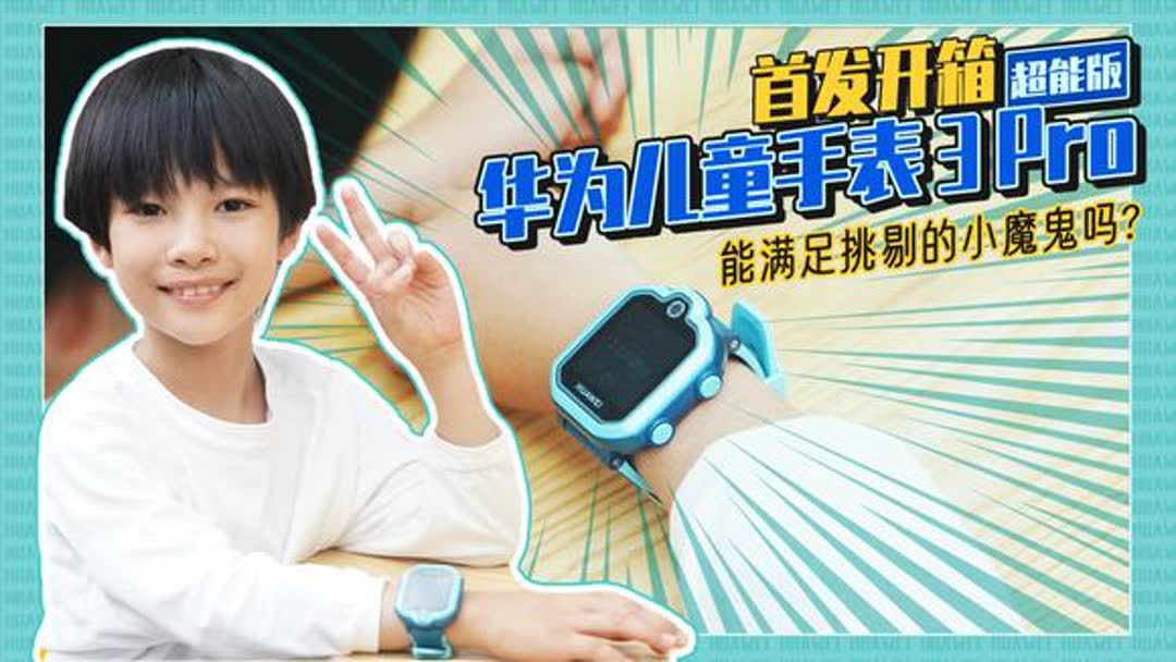华为儿童手表 3 Pro 超能版首发开箱:能满足挑剔的小魔鬼吗?