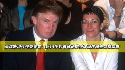 爱泼斯坦性侵受害者曾被带去见特朗普,还见了地位不输特朗普的人