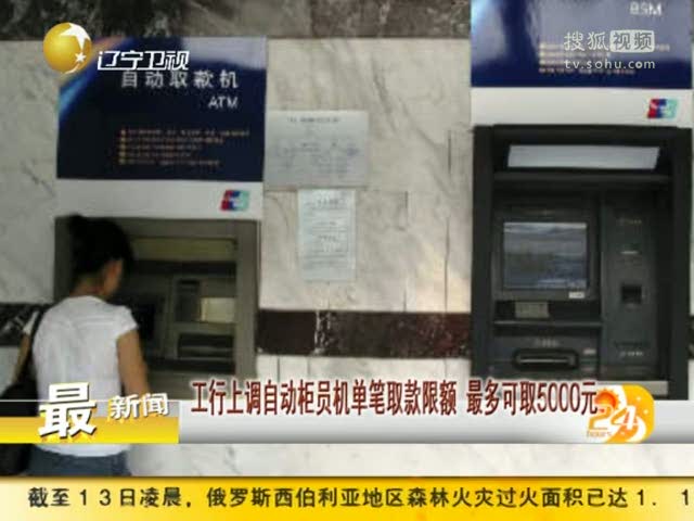 视频:工行上调自动柜员机单笔取款限额 最多可取5000元