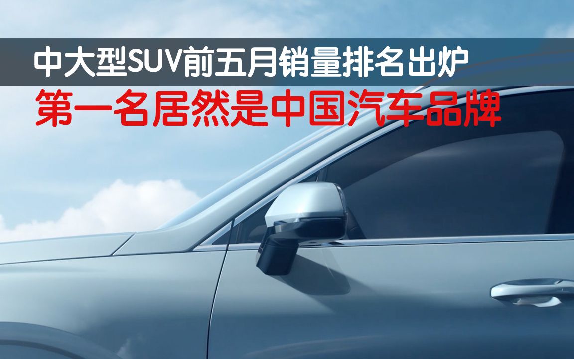中大型SUV前五月销量排名出炉,第一名居然是中国汽车品牌