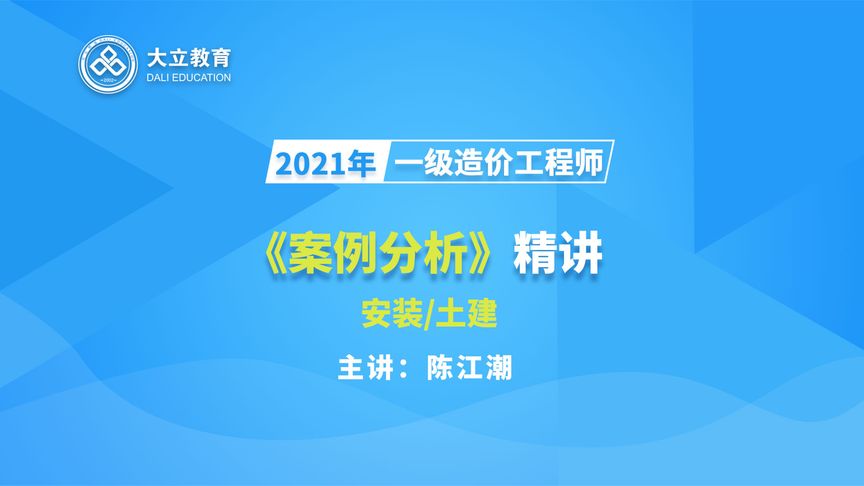 大立教育2021一级造价工程师陈江潮《土建/安装案例分析》精讲6