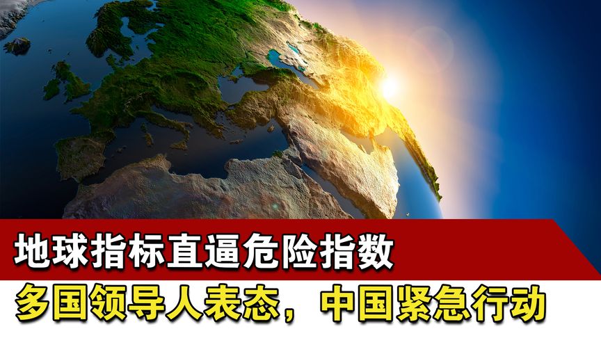 地球指标直逼危险指数,多国领导人表态,中国紧急行动