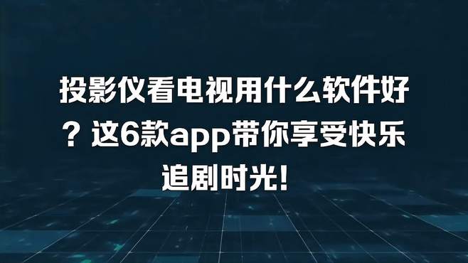 投影仪看电视用什么软件好?这6款app带你享受快乐追剧时光!