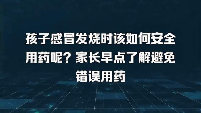 孩子感冒发烧时该如何安全用药呢?家长早点了解避免错误用药