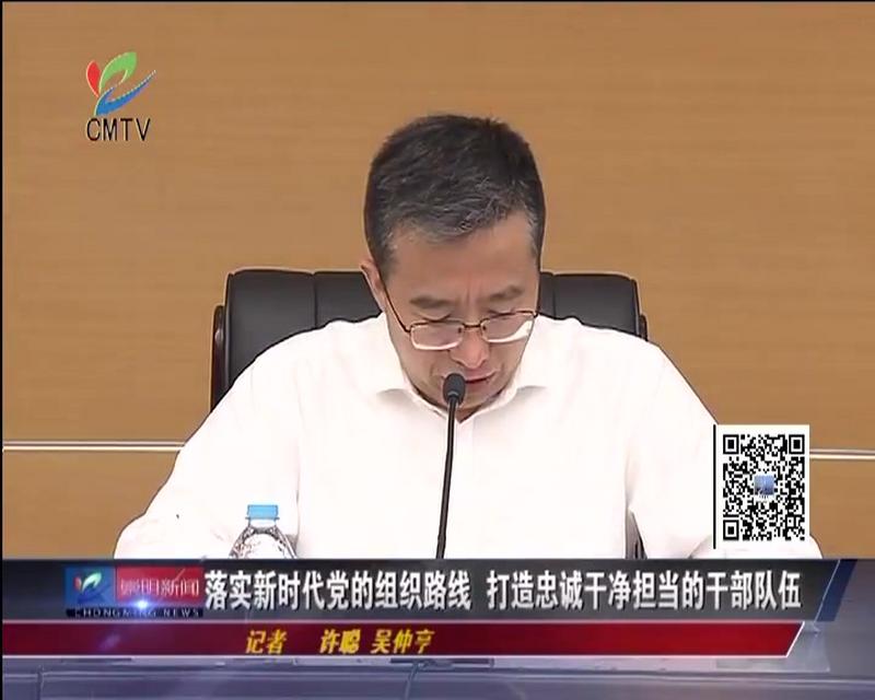 落实新时代党的组织路线 打造忠诚干净担当的干部队伍