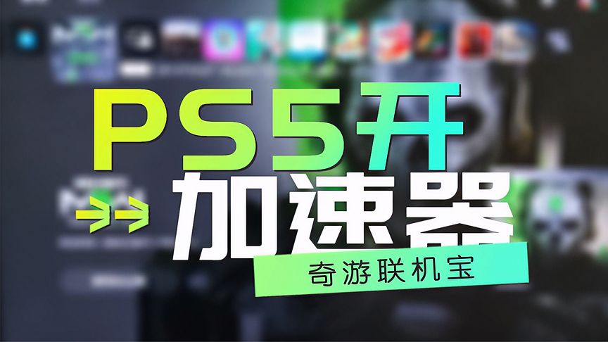 PS5游戏加速器使用教程,以奇游联机宝为例,什么情况不需要加速