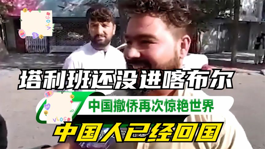中国式撤侨再次惊艳世界,塔利班还没进喀布尔,中国人已经回国