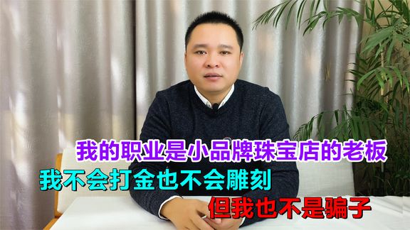 老秦不会打金不会雕刻,为什么开珠宝店却宣传自己找原料做加工?