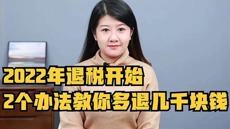 2022年退税开始啦,2个办法教你多退几千块钱。你学会了吗