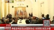 伊核谈判能否达成最终协议 未来两日或见分晓